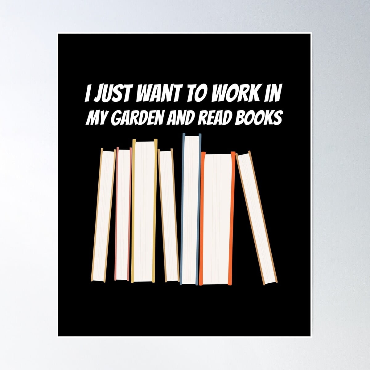 I Just Want To Work In My Garden And Read Books Poster Wall Art Modern ...
