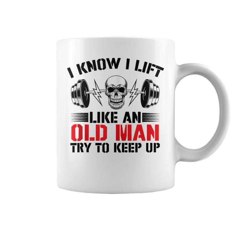 I Know I Lift Like An Old Man Try To Keep Up Gym Fitness Men Coffee ...