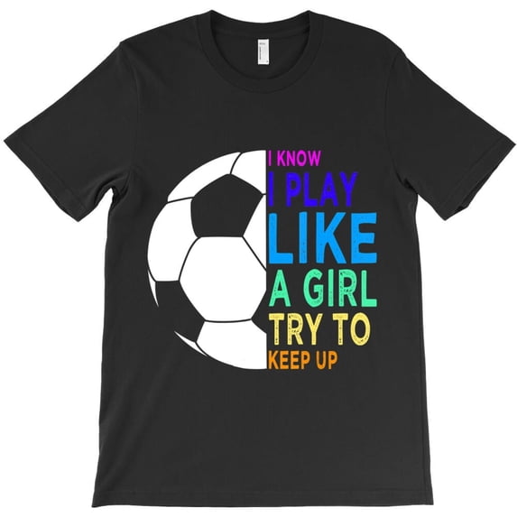 I Know I Play Like A Girl Try To Keep Up Funny Soccer For Girls H45212 ...