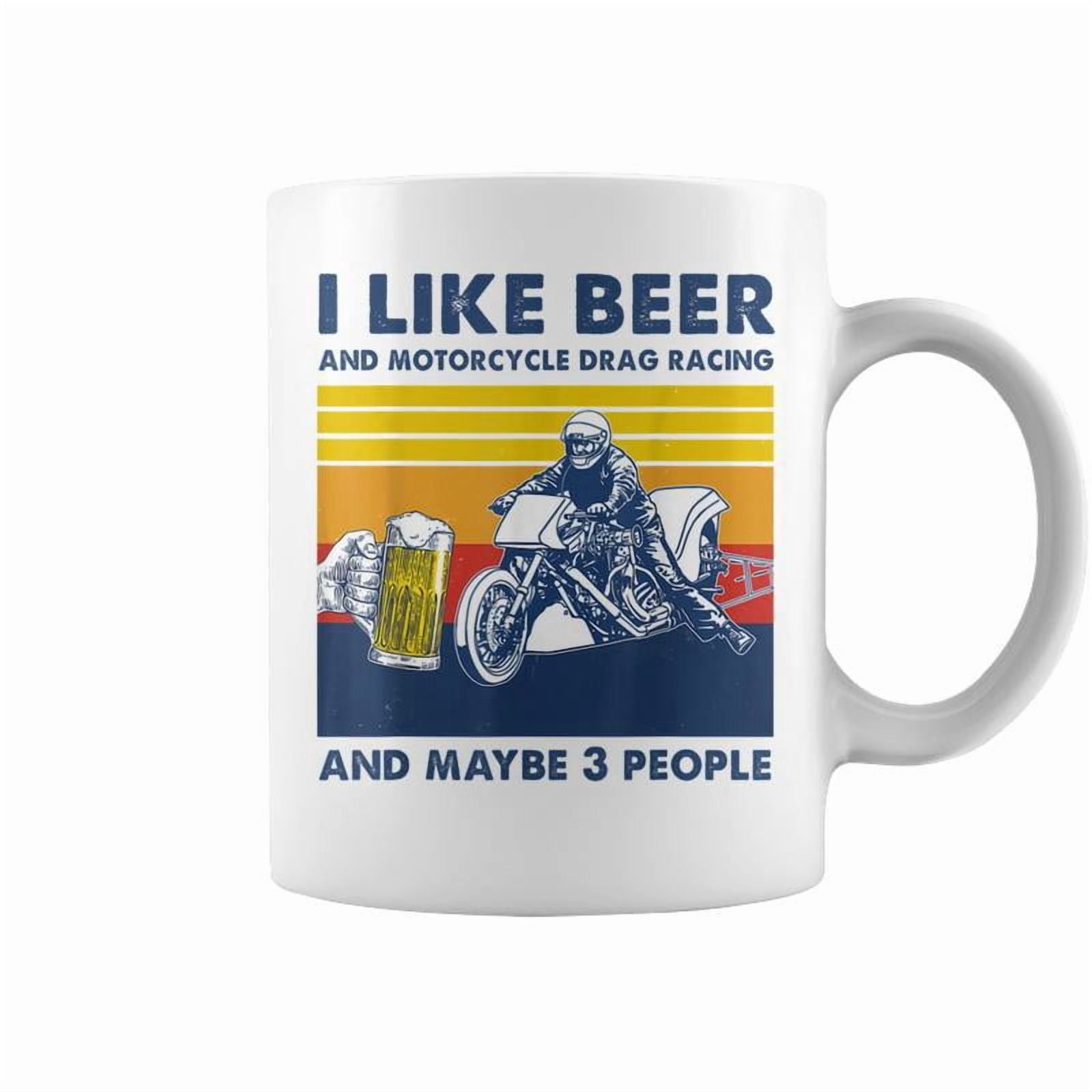 I Like Beer And Motorcycle Drag Racing And Maybe 3 People Coffee Mugs ...