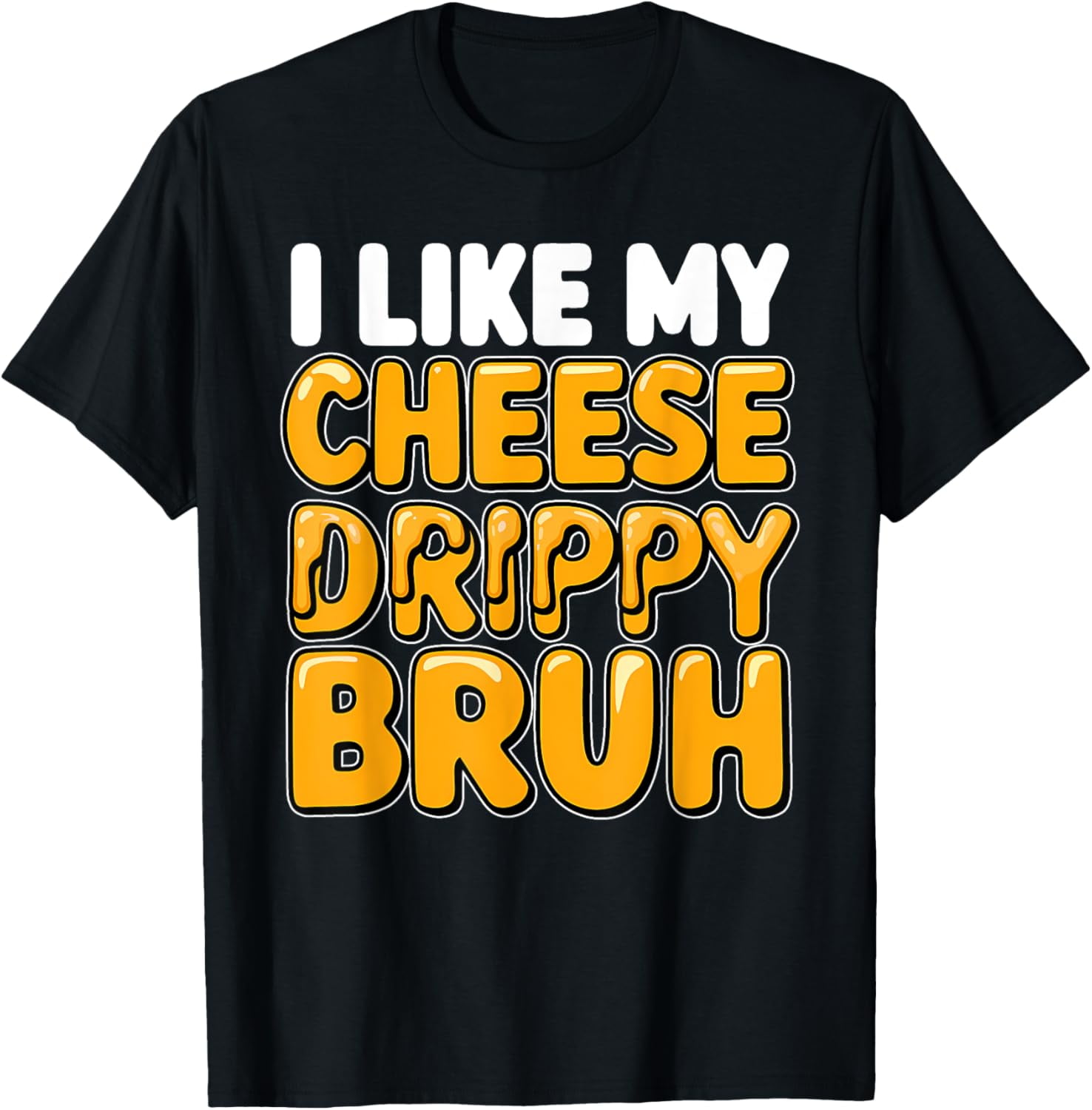 I Like My Cheese Drippy Bruh: Funny Meme Pop Culture T-Shirt - Walmart.com