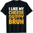 I Like My Cheese Drippy Bruh: Funny Meme Pop Culture T-Shirt - Walmart.com