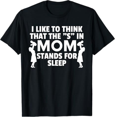 I Like to Think The "S" in Mom Stands for Sleep Funny Mom T-Shirt ...