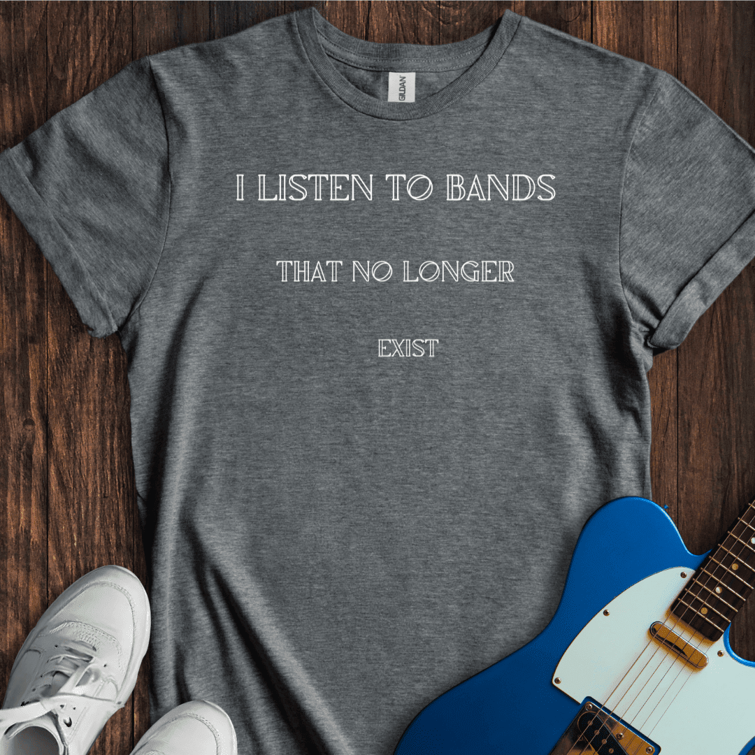 I Listen To Bands That No Longer Exist I T-Shirt - Walmart.com