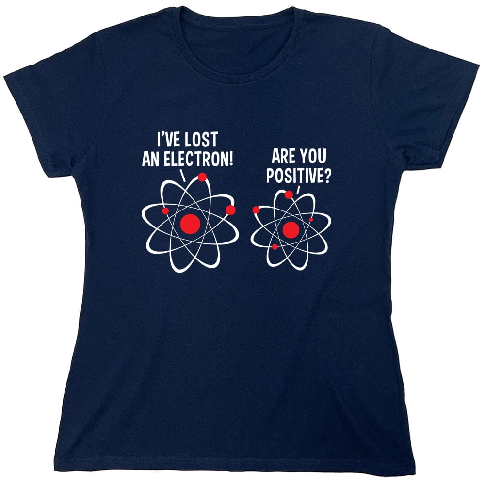 I Lost An Electron Are You Positive Sarcastic Graphic Tees Sarcastic ...