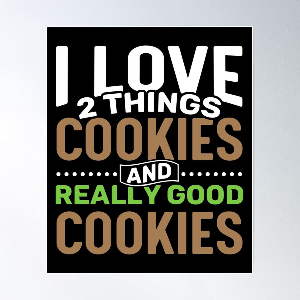 I Love 2 Things Cookies And Really Good Cookies Poster Wall Art, Modern ...