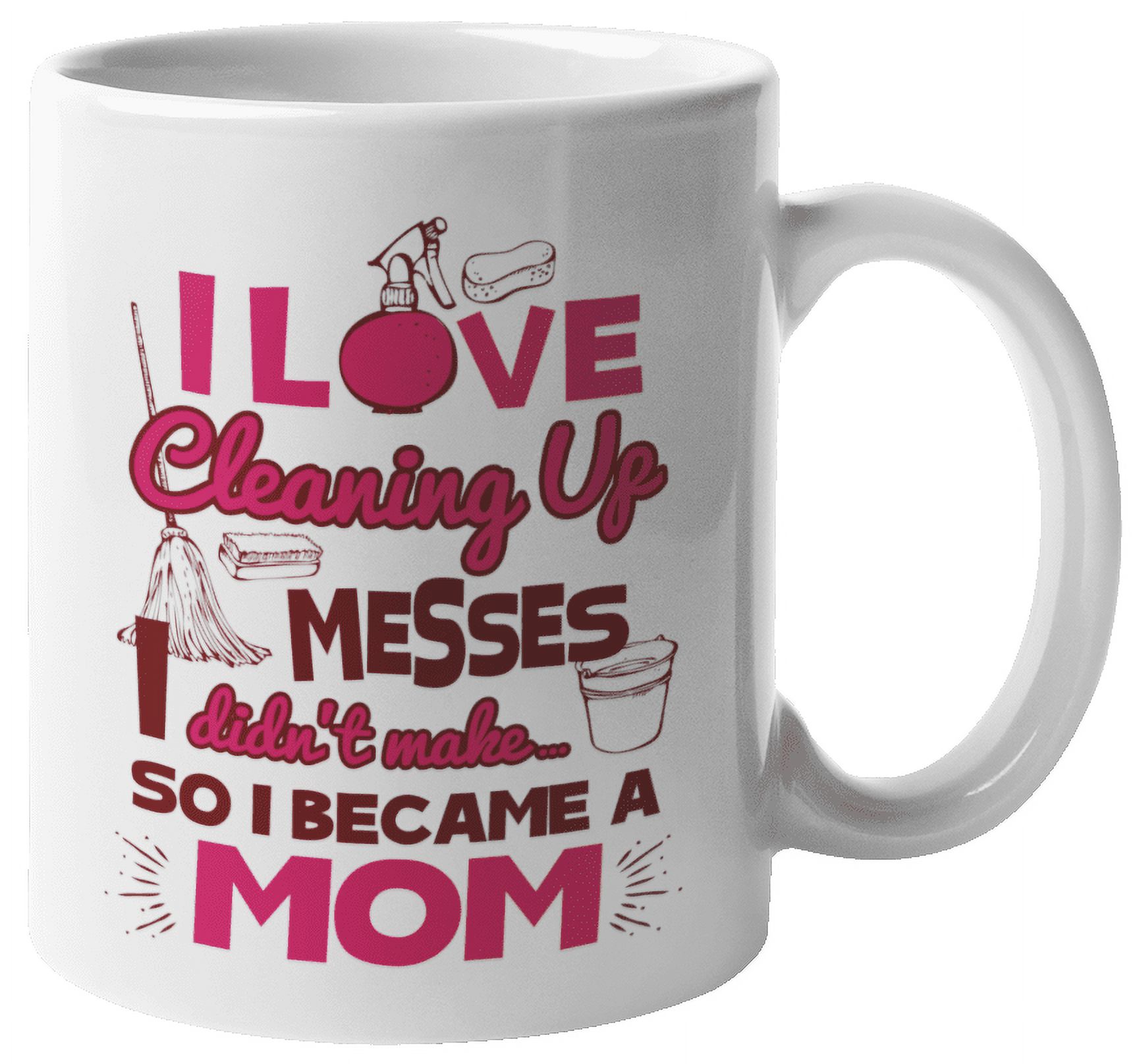 I Love Cleaning Up Messes I Didn't Make, So I Became A Mom. Funny ...