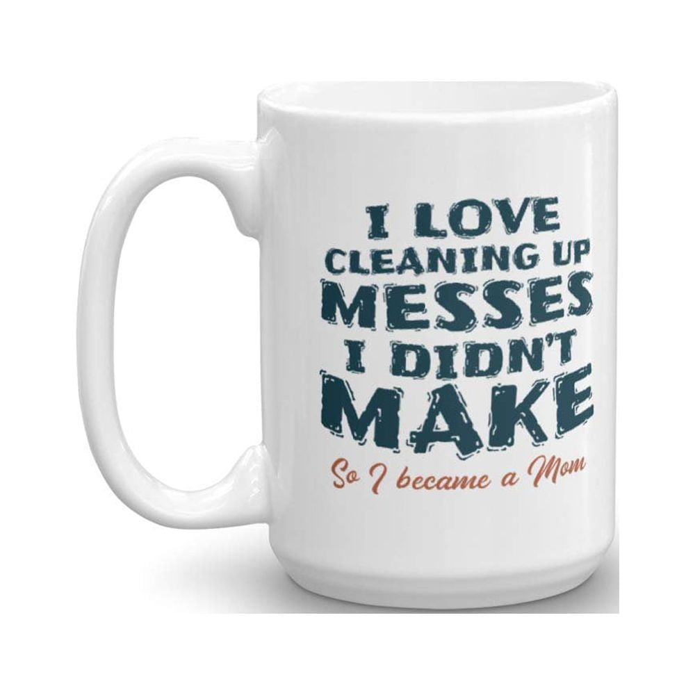 I Love Cleaning Up Messes I Didn't Make Mother Quotes Coffee & Tea Gift ...