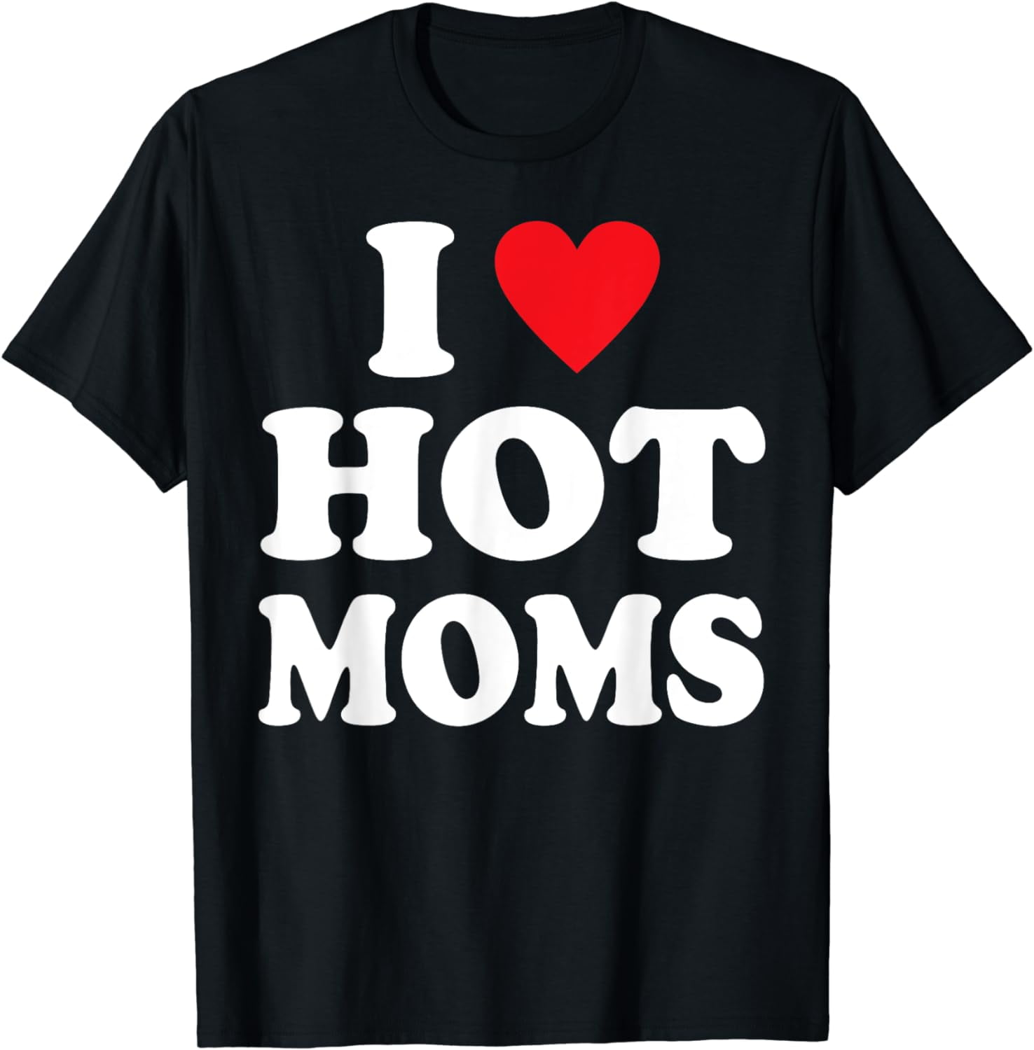 I Love Hot Moms Funny Quote I Heart Hot Moms T Shirt