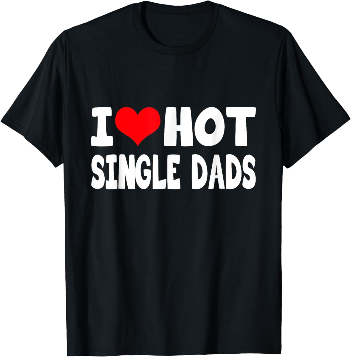 I Love Hot Single Dads Funny Red Heart Love Single Dads T-Shirt ...