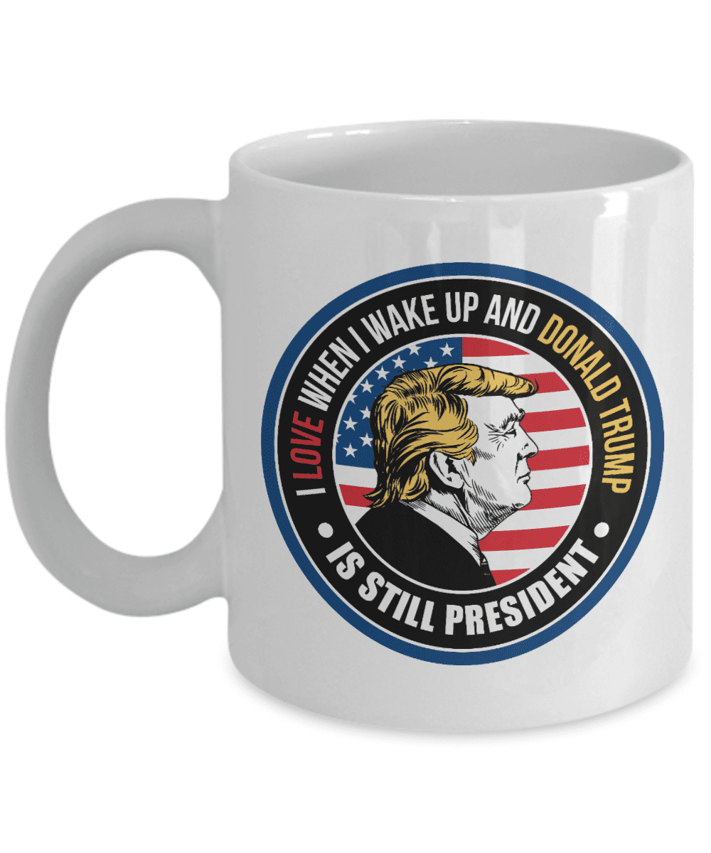 I Love When I Wake Up And Donald Trump Is Still The President Coffee ...