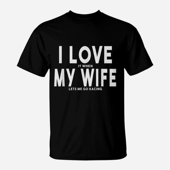 I Love It When My Wife Lets Me Go Racing Car TShirt - Walmart.com