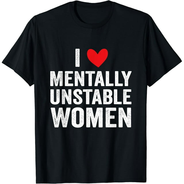 I Love Mentally Unstable Women Funny Ironic Meme T-Shirt - Walmart.com