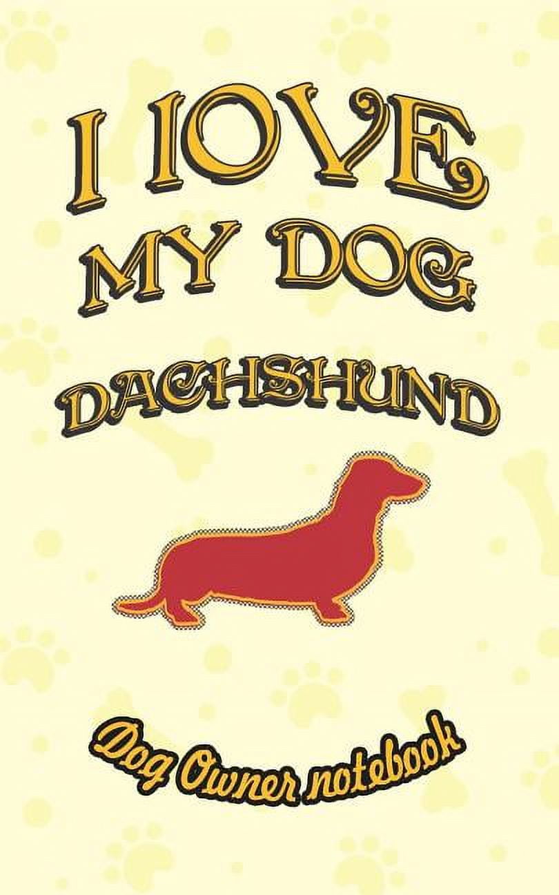 I Love My Dog: I Love My Dog Dachshund - Dog Owner Notebook: Doggy ...