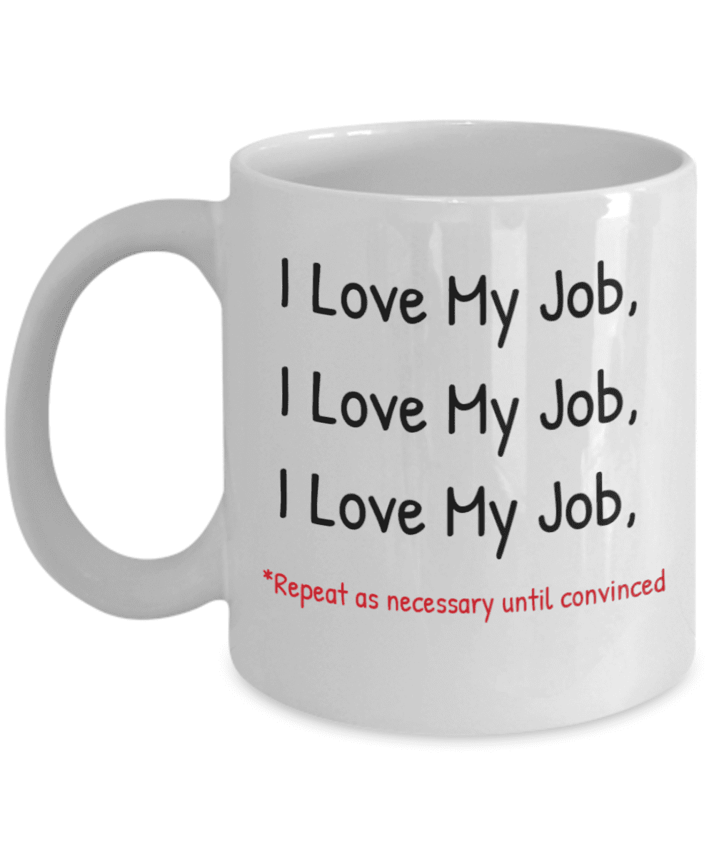 I Love My Job, Repeat As Necessary Until Convinced, New Job Coffee Mug ...