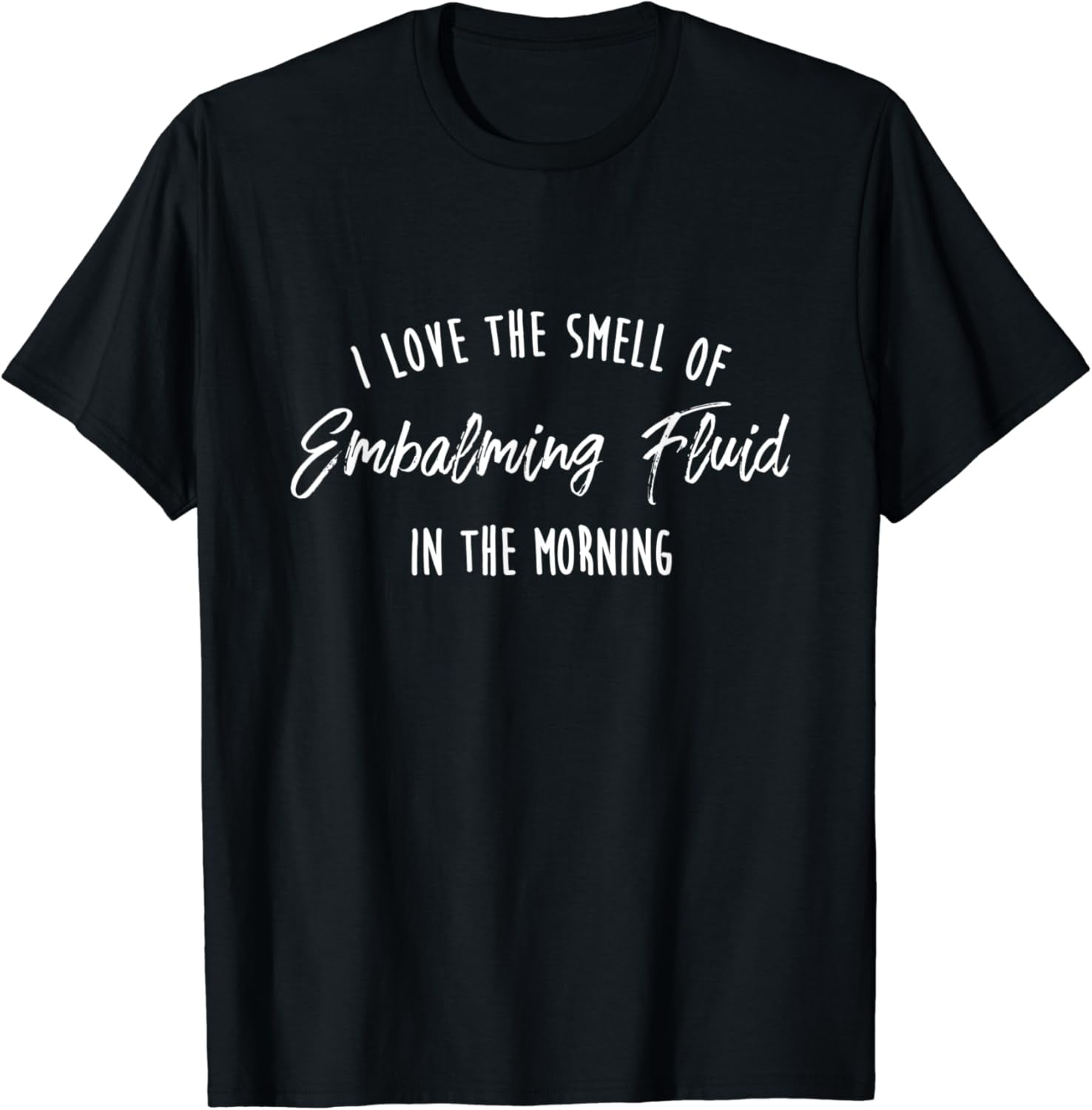 I Love The Smell of Embalming Fluid In the Morning T-Shirt - Walmart.com