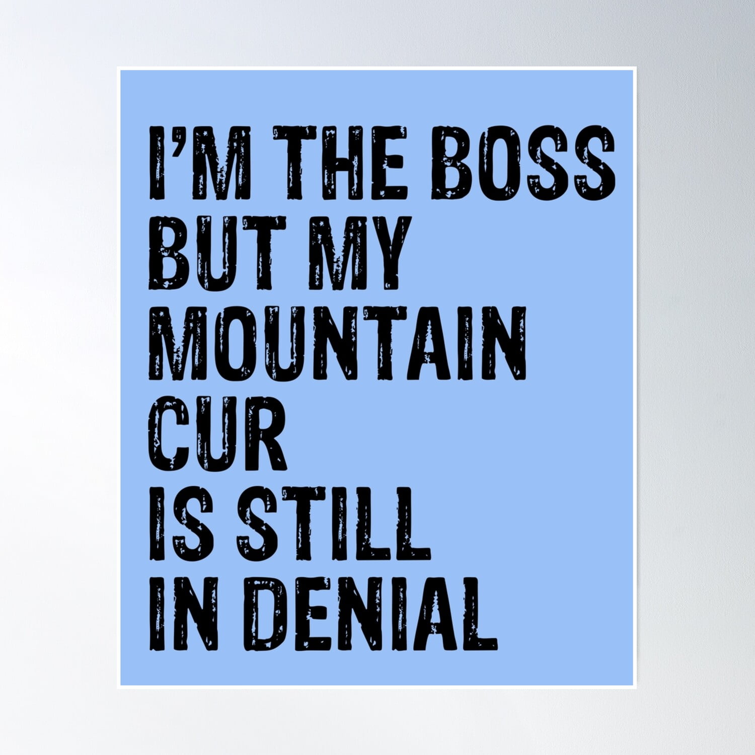 I'M The Boss But My Mountain Cur Still In Denial Poster Wall Art ...