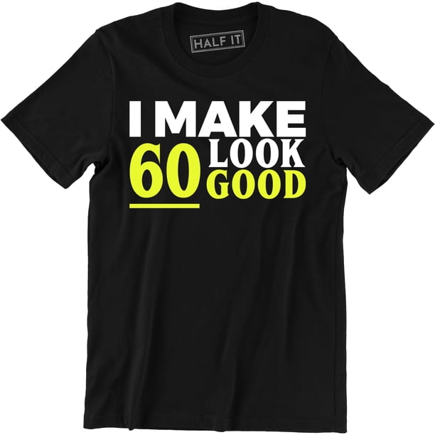 I Make 60 Look Good Birthday Party 60th Years Dad Grandad Men's T-Shirt ...