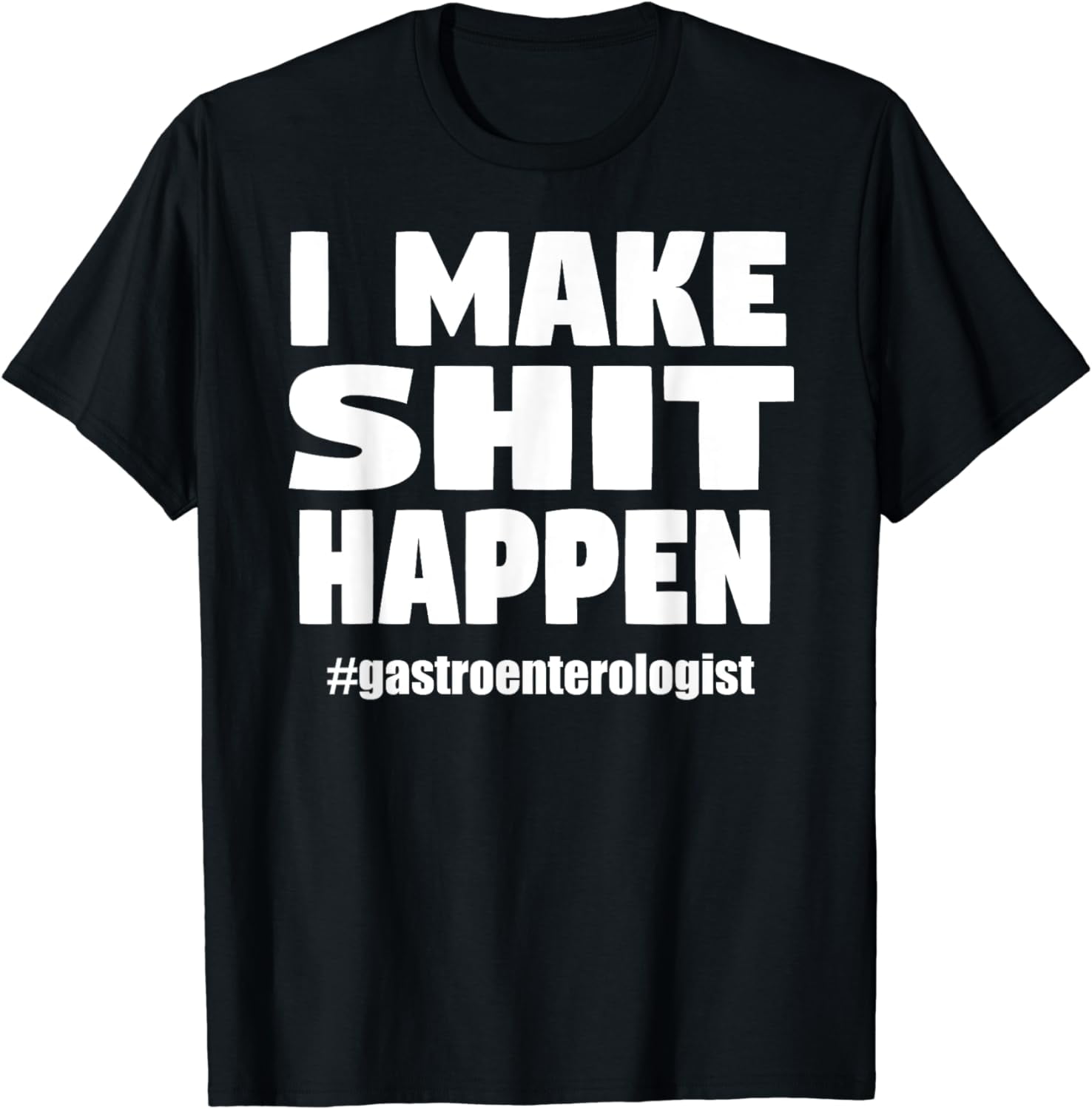 I Make Shit Happen Funny Pooping Joke Gastroenterologist T-Shirt ...