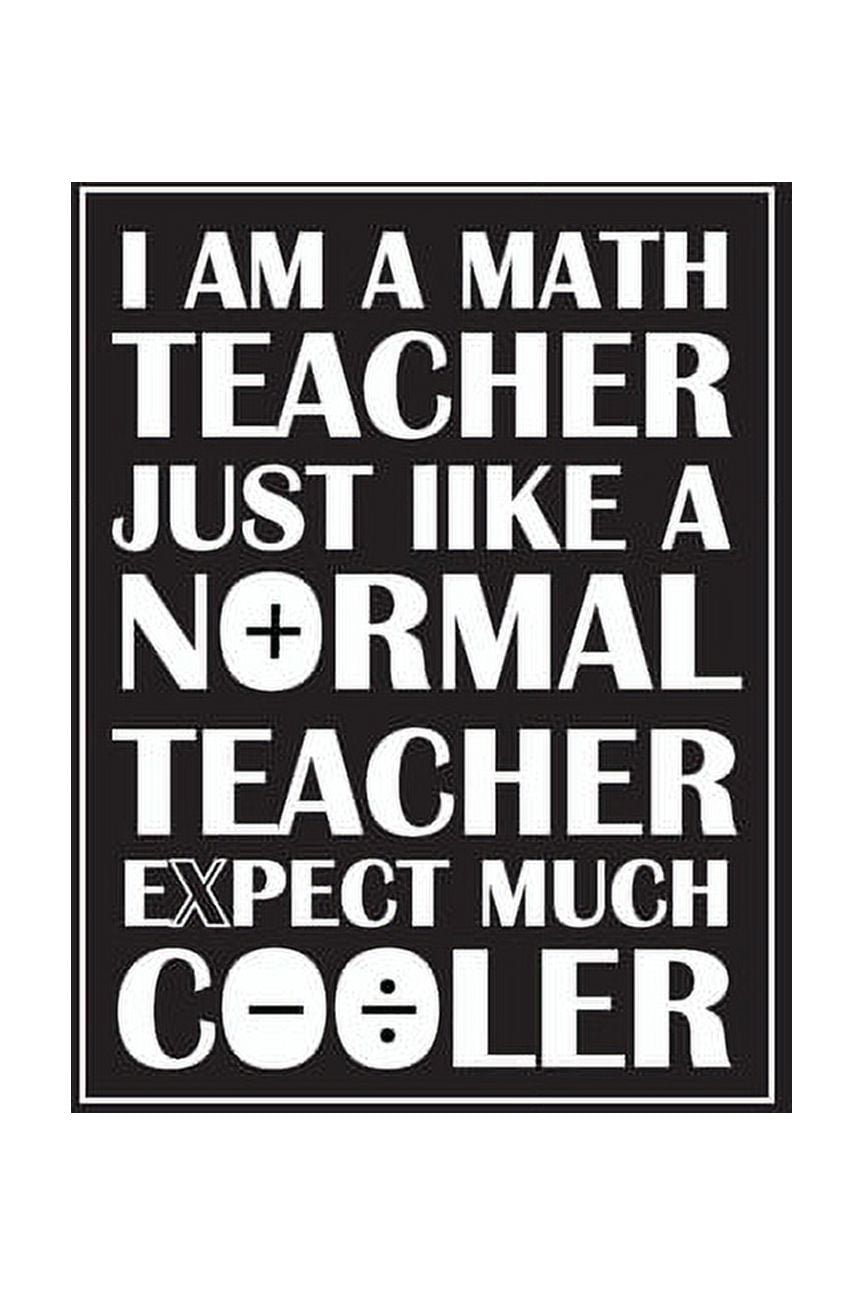 I Am A Math Teacher Just Like A Normal Teacher Except Much Cooler ...