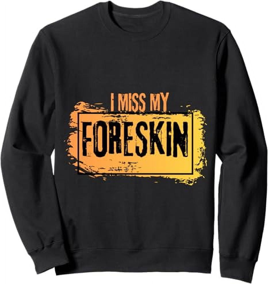 I Miss My Foreskin Funny Circumcision Circumcised Foreskin Sweatshirt