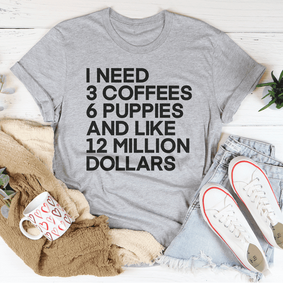 I Need 3 Coffees 6 Puppies And Like 12 Million Dollars Tee Black ...