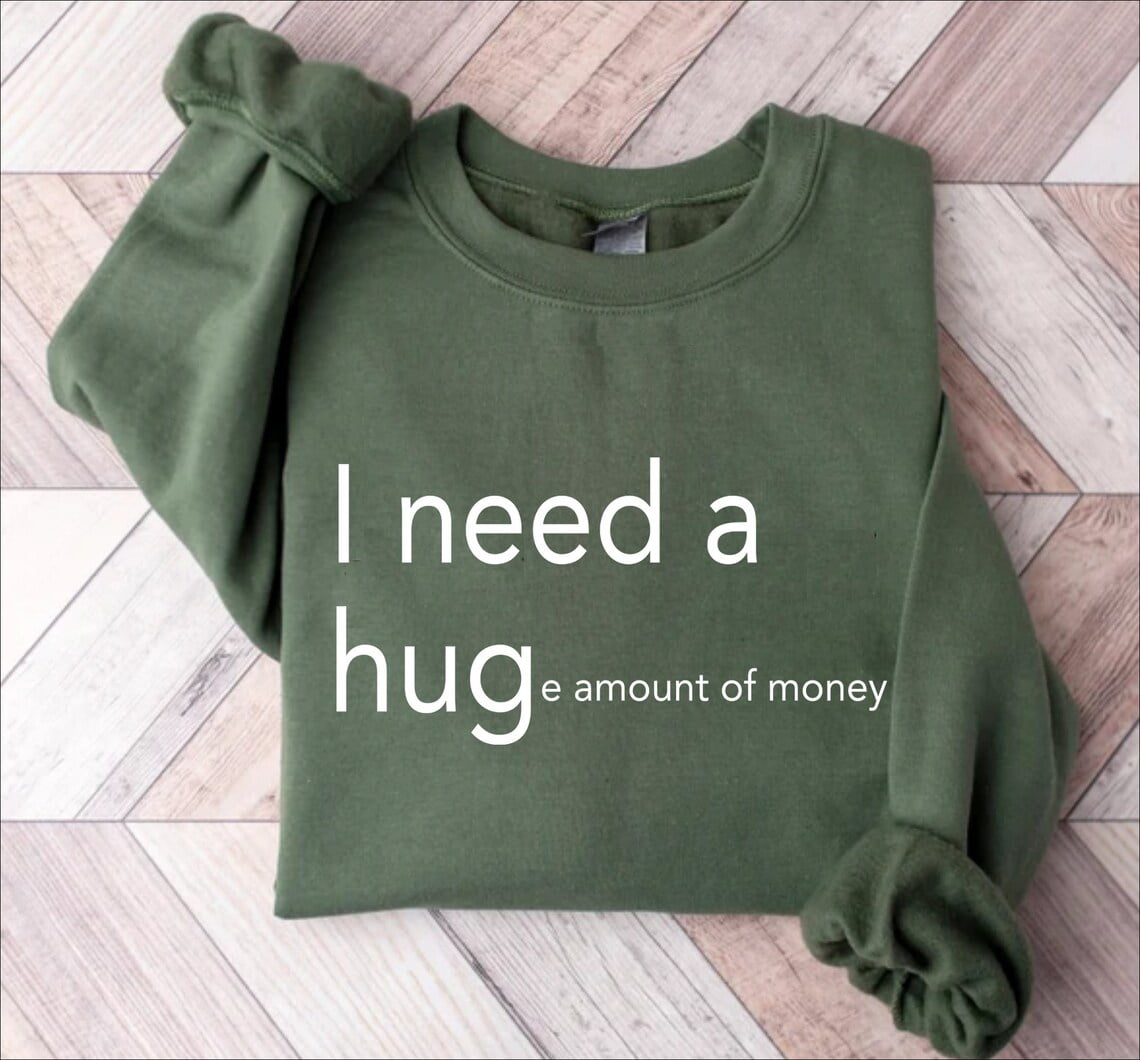 I Need A Hug Sweathirt, I NEED A HUGe amount of money Sweatshirt, Minimalist Sweatshirt ...