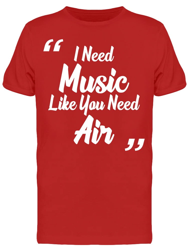 I Need Music Like You Need Air T-Shirt Men -Image by Shutterstock, Male ...