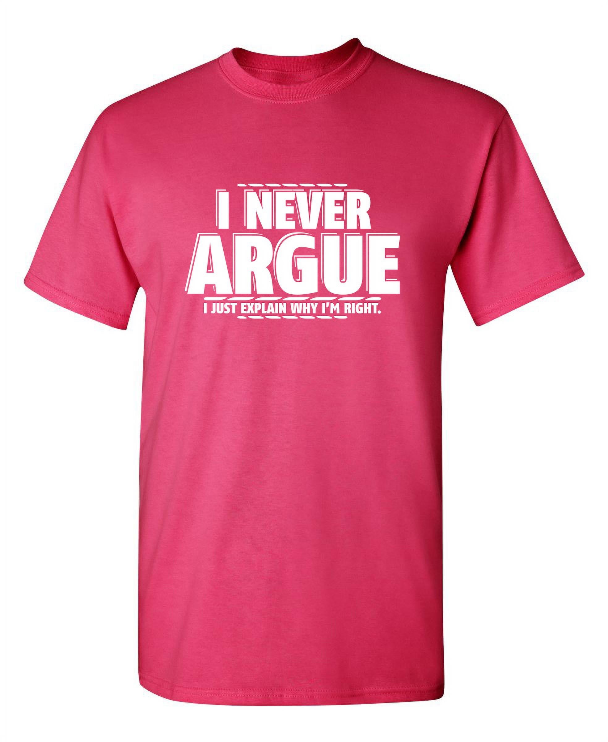 I Never Argue I Just Explain Why I'm Right Funniest Explaining Graphic Tee Birthday Gift Apparel ...