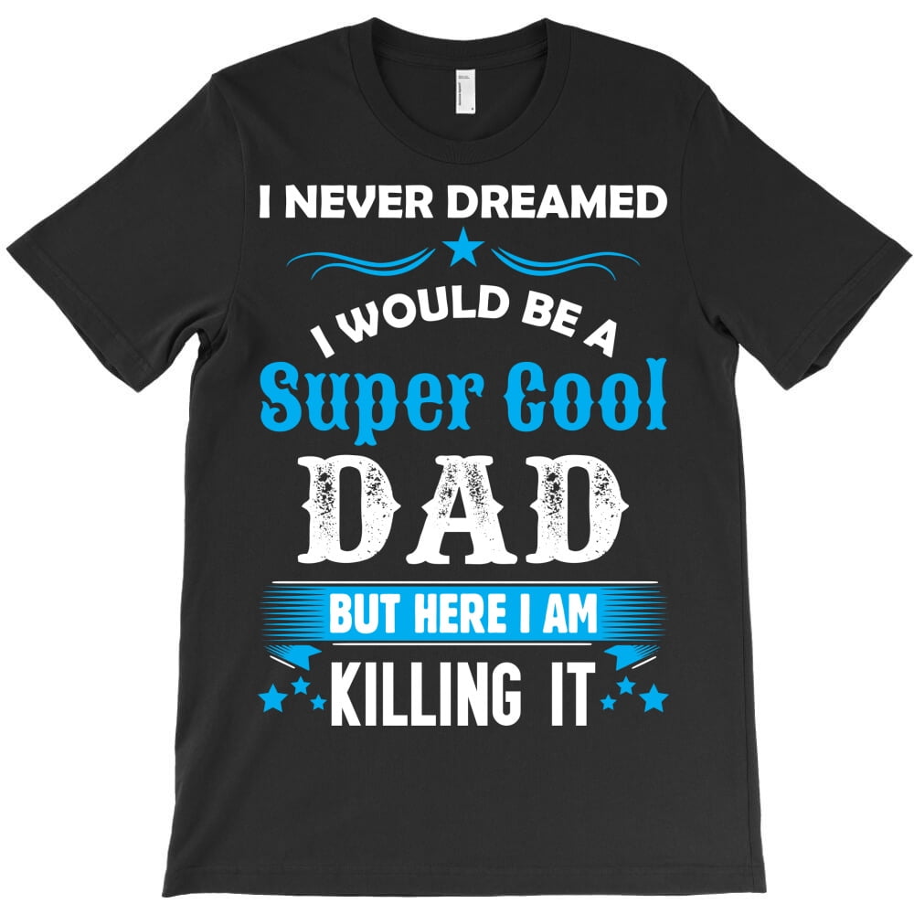 I Never Dreamed I Would Be A Super Cool Dad Funny Father's Day H37118 ...