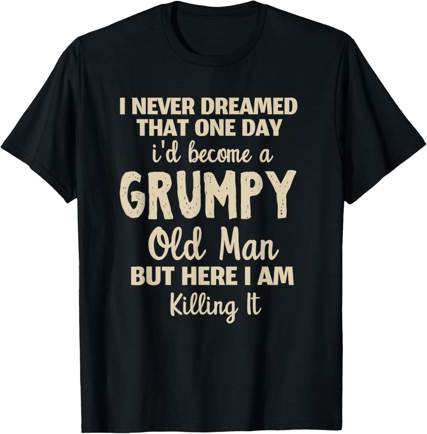 I Never Dreamed That I'd Become A Grumpy Old Man Grumpy T-Shirt ...