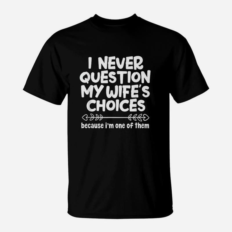 I Never Question My Wifes Choices Funny Husband Family TShirt - Walmart.com
