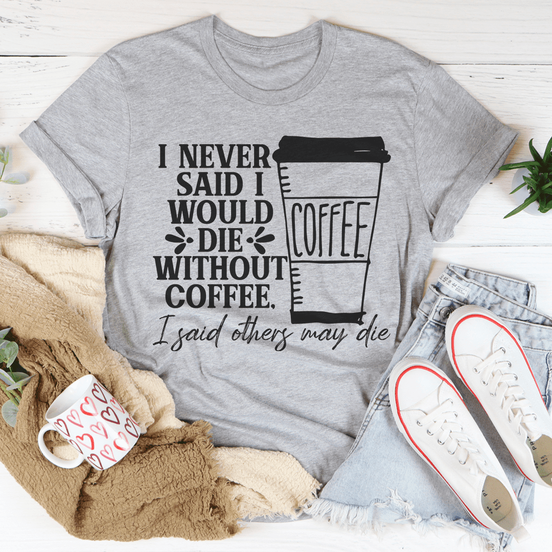I Never Said I Would Die Without Coffee Tee Athletic Heather S Peachy ...