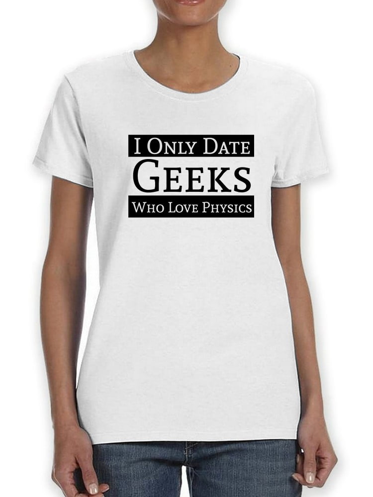 I Only Date Geeks Who Love Physics Women White T-Shirt, Female Medium ...