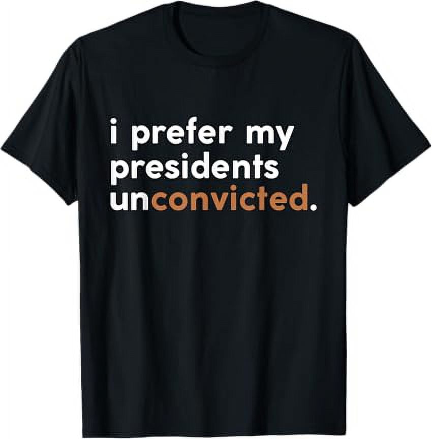 I Prefer My Presidents Unconvicted Funny Voting 2024 T-Shirt - Walmart.com