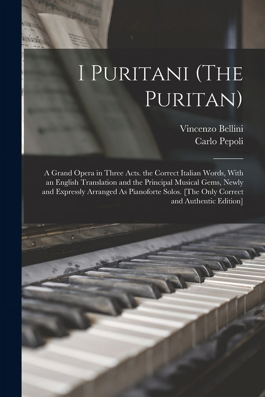 I Puritani (The Puritan): A Grand Opera in Three Acts. the Correct ...
