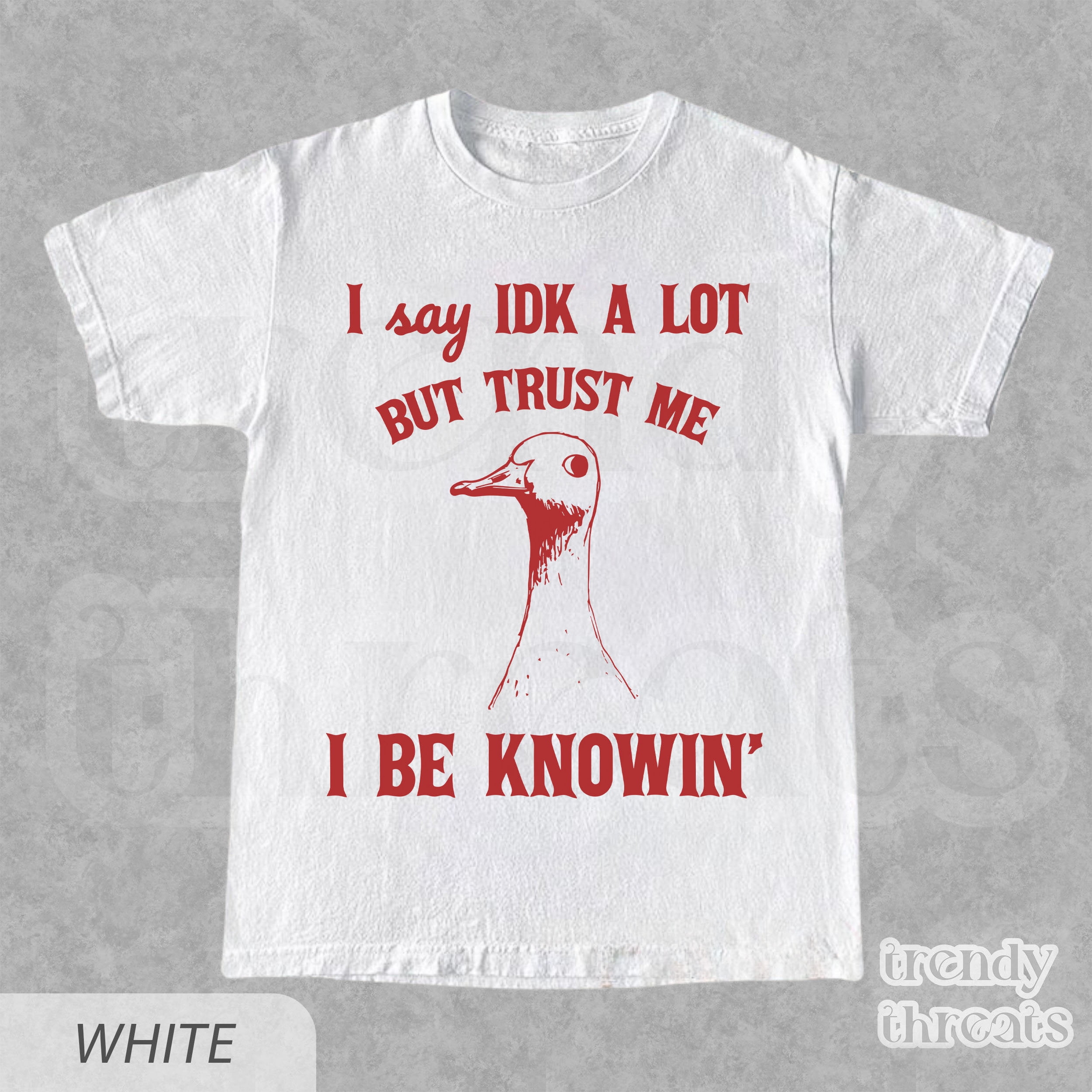 I Say IDK A lot But Trust Me I Be Knowin • Funny Sarcastic Goose ...