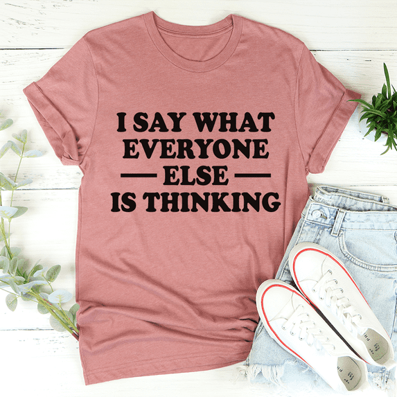 I Say What Everyone Else Is Thinking Tee Mauve S Peachy Sunday T-Shirt ...