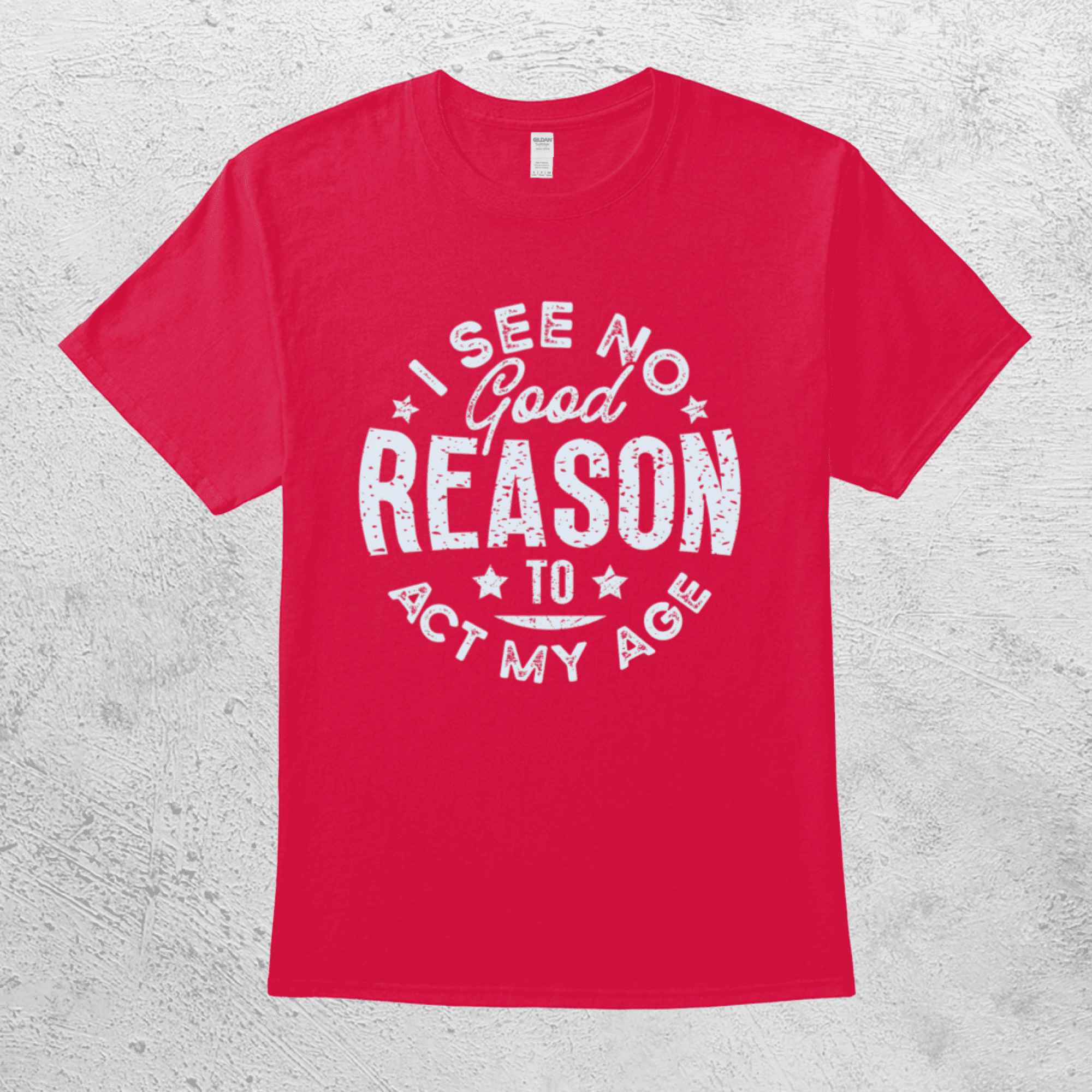 I See No Good Reason To Act My Age Funny Sarcastic Humor T-Shirt ...