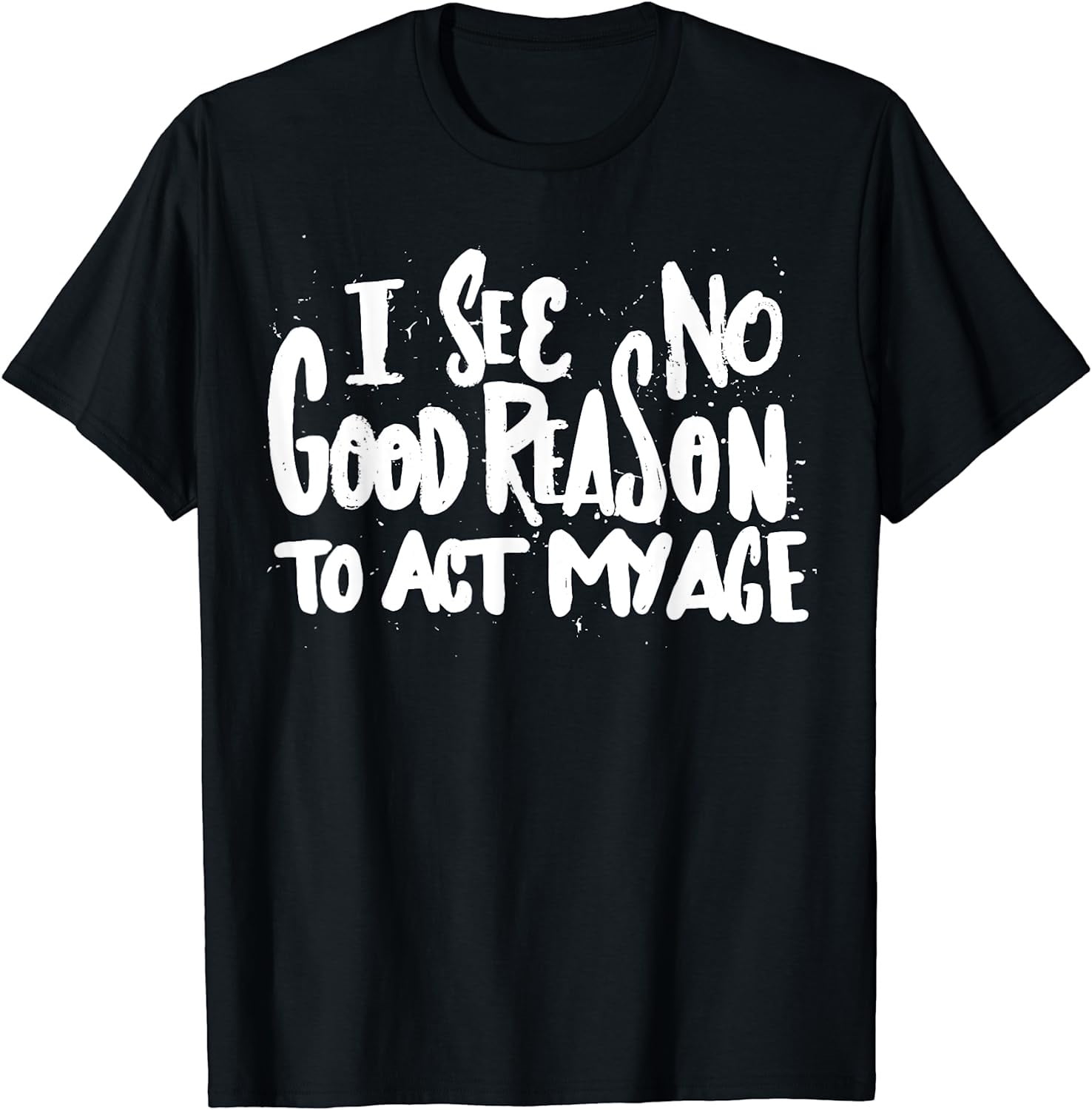 I See No Good Reason To Act My Age Shirt Women Funny Humor Old Saying T ...