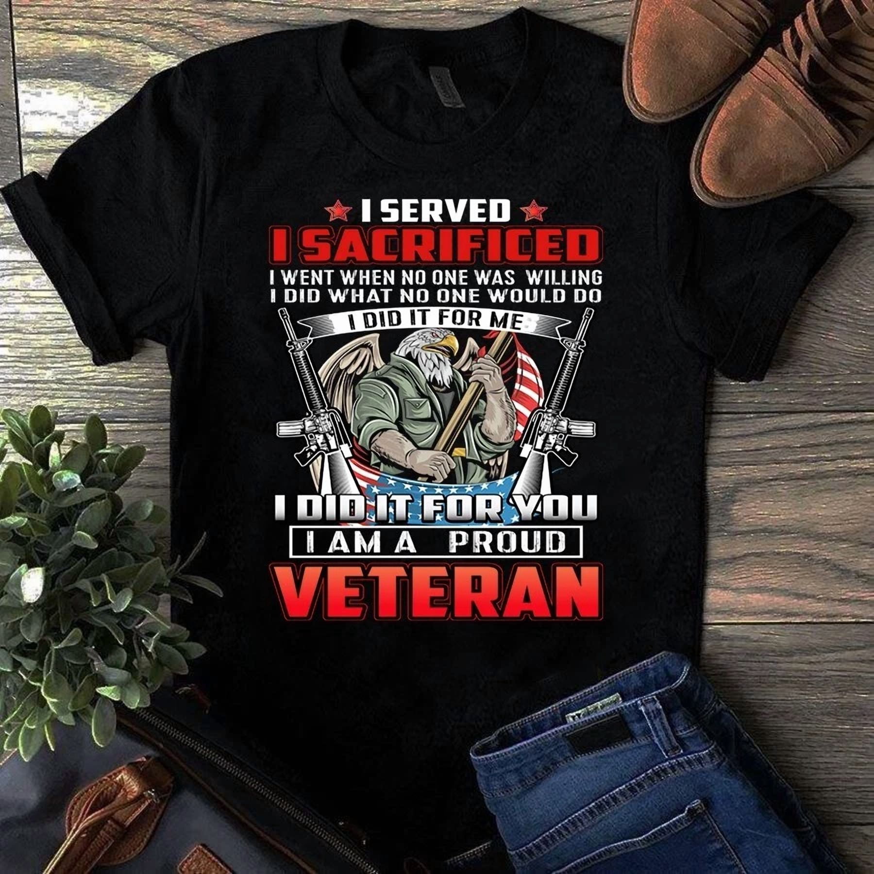 I Served I Sacrificed I Went When Others Wouldn’t Proud Veteran Unisex ...