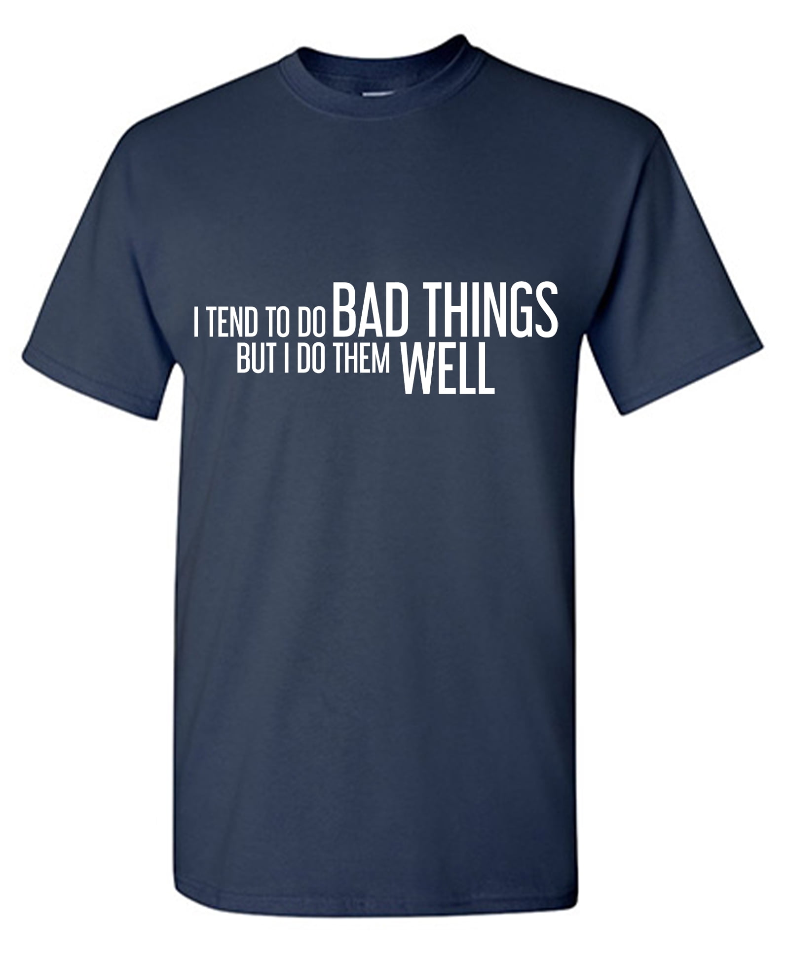 I Tend To Do Bad Things But I Do Them Well Sarcastic Humor Graphic Tees ...