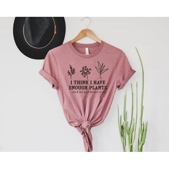 I Think I Have Enough Plants Shirt, Gardener Shirt, Gardening Shirt ...
