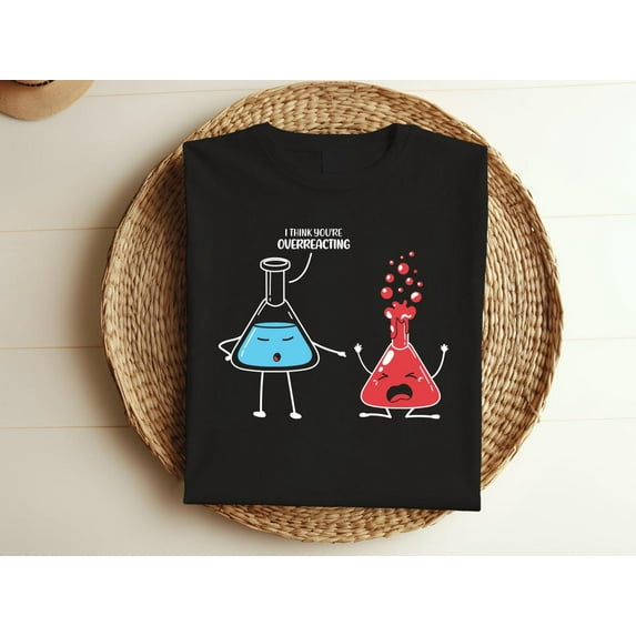 I Think You're Overreacting Science Teacher Science T-Science Tee ...