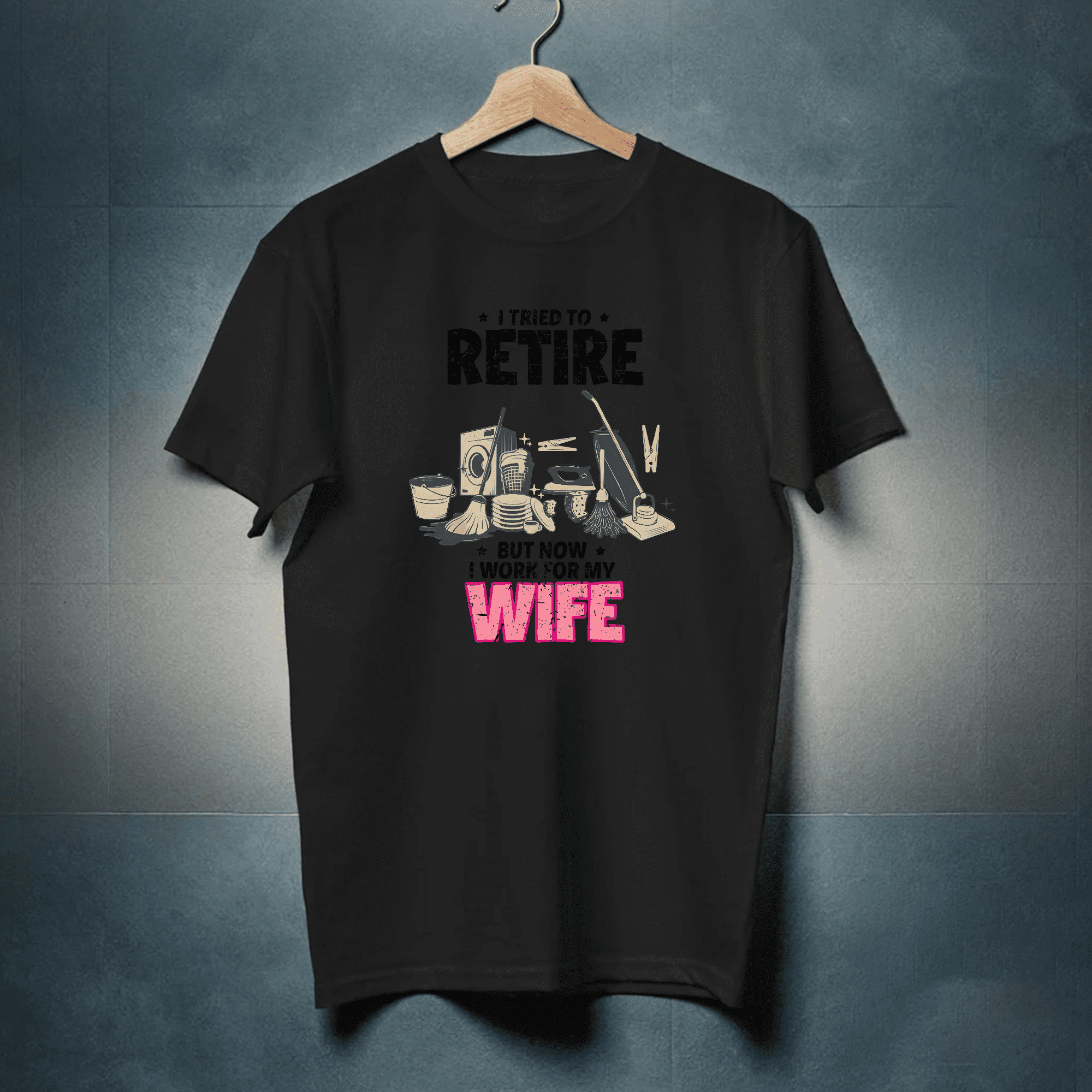 I Tried To Retire But Now I Work For My Wife Funny Saying Unisex T ...