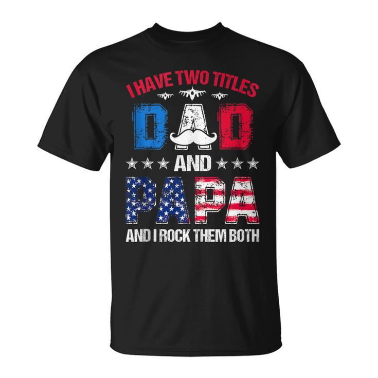 I Have Two Titles Dad And Papa 4th Of July Father's Day T-Shirt ...