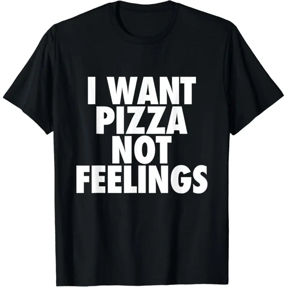I Want Pizza Not Feelings Funny Foodie Quote Humor Art Graphic Tee ...