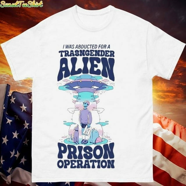I Was Abducted For A Transgender Alien Prison Operation Shirt - Walmart.com