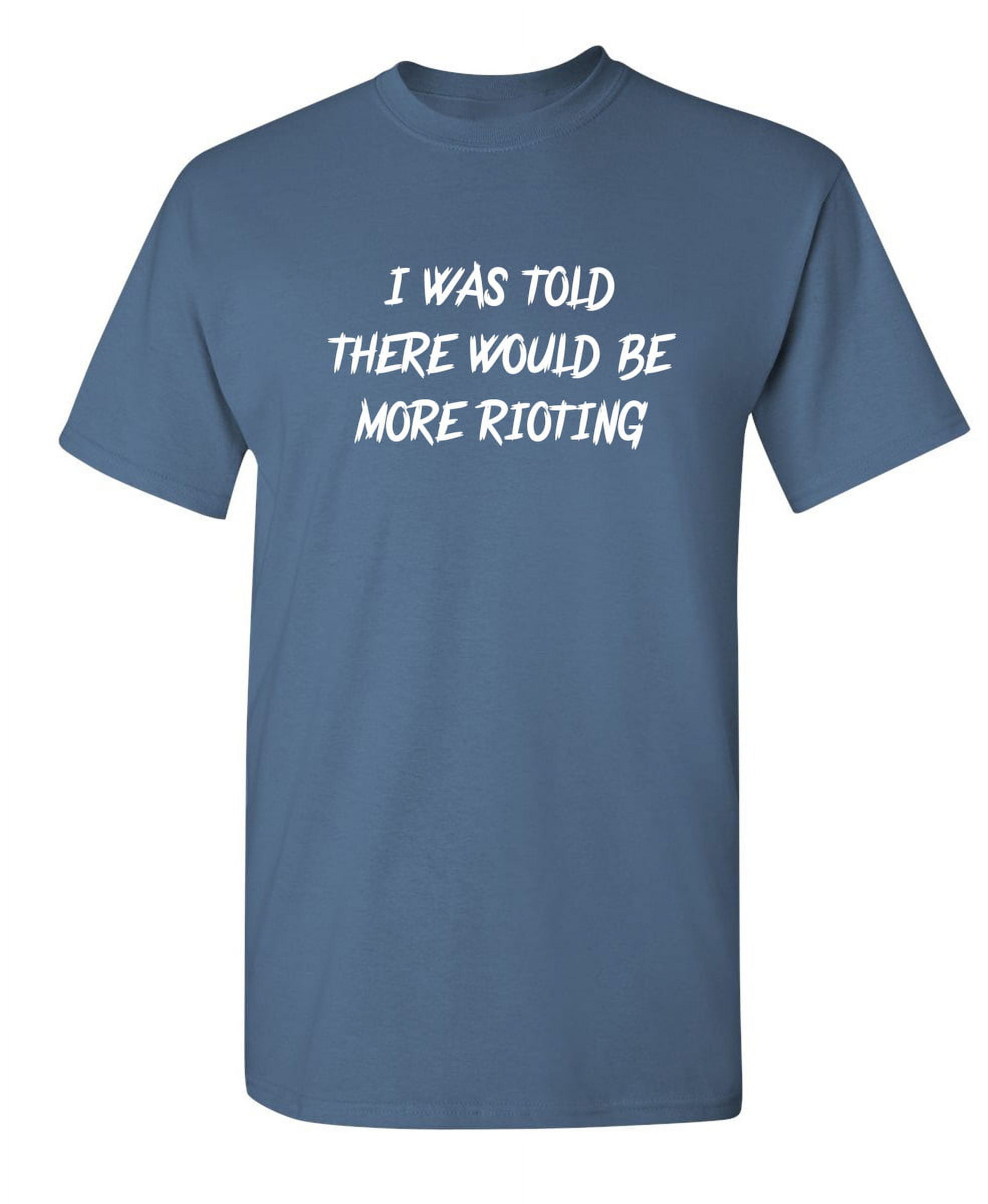 I Was Told There Would Be More Rioting Humor Sarcastic Funny Graphic T ...