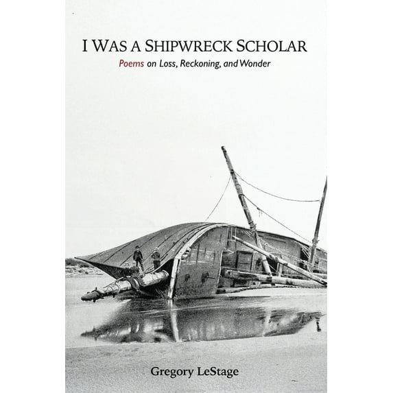 I Was a Shipwreck Scholar: Poems on Loss, Reckoning, and Wonder ...